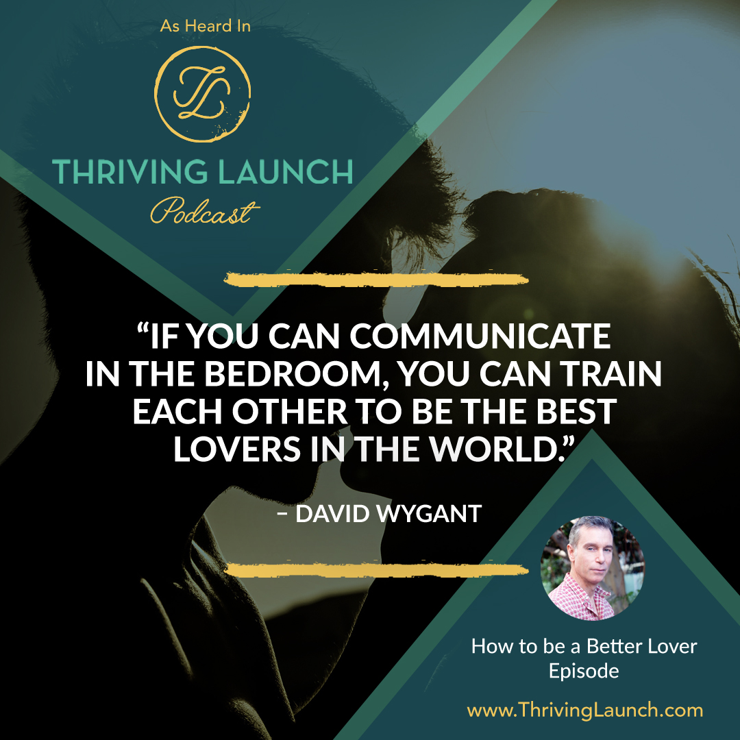 How To Be A Better Lover - David Wygant - Thriving Launch Podcast